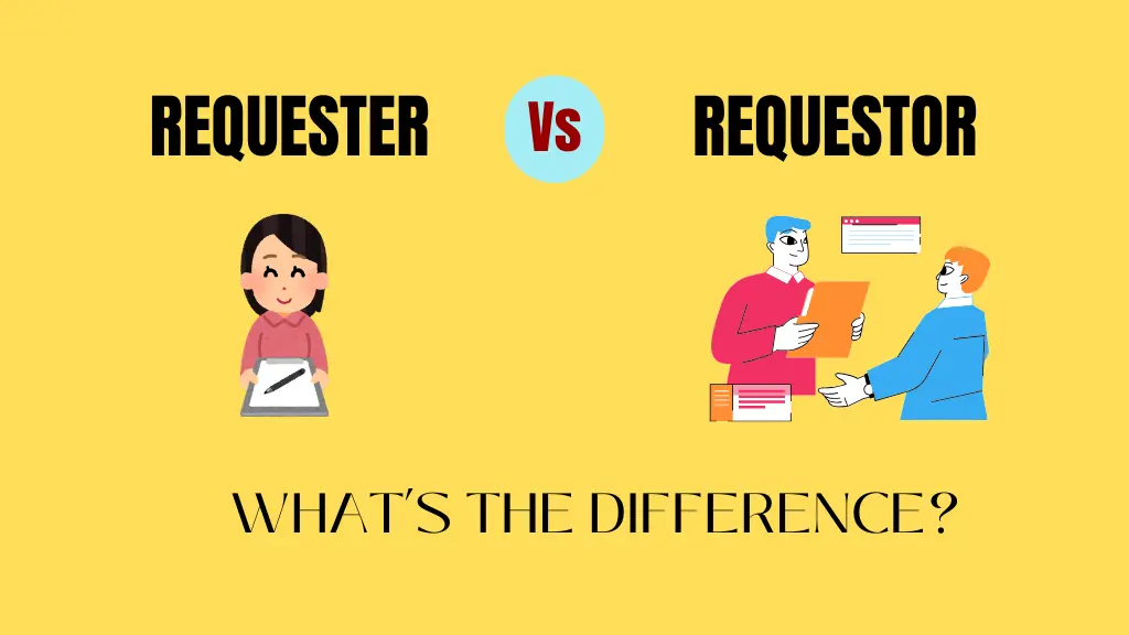 Requester Vs Requestor: Which One Is Correct?